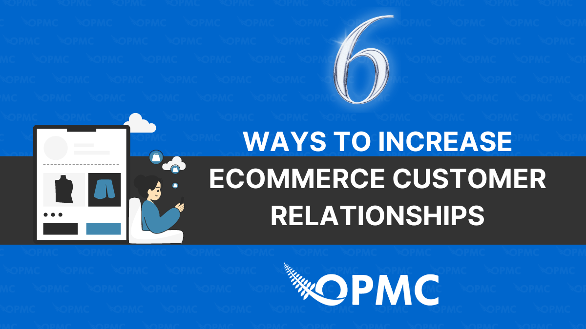6 Ways to Increase Ecommerce Customer Relationships - OPMC